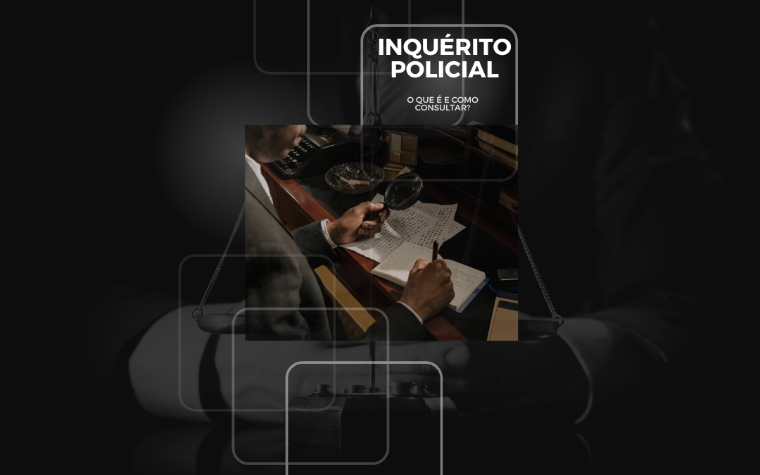 Inquérito Policial, o que é e como consultar? - Andréia Borges
